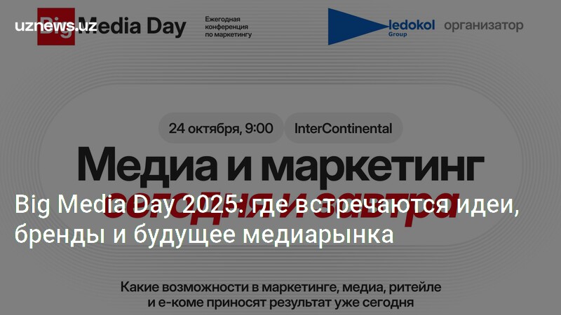 Big Media Day 2025: где встречаются идеи, бренды и будущее медиарынка ...