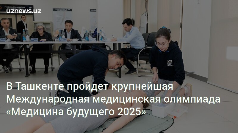 В Ташкенте пройдет крупнейшая Международная медицинская олимпиада «Медицина будущего 2025 ...