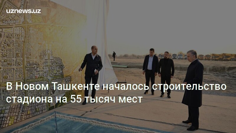 В Новом Ташкенте началось строительство стадиона на 55 тысяч мест - UzNews.uz