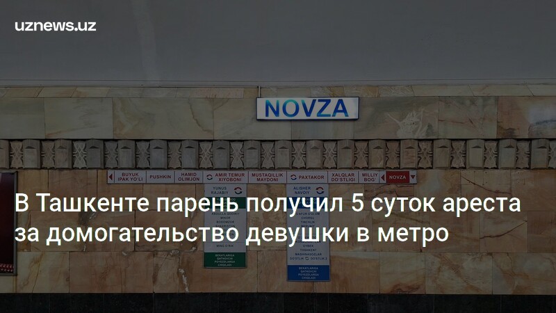 В Ташкенте парень получил 5 суток ареста за домогательство девушки в метро - UzNews.uz