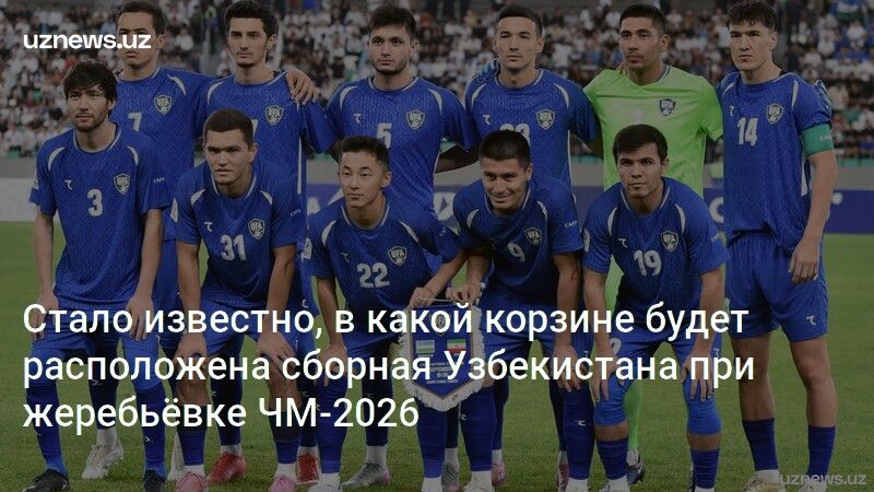 Стало известно, в какой корзине будет расположена сборная Узбекистана при жеребьёвке ЧМ-2026 ...