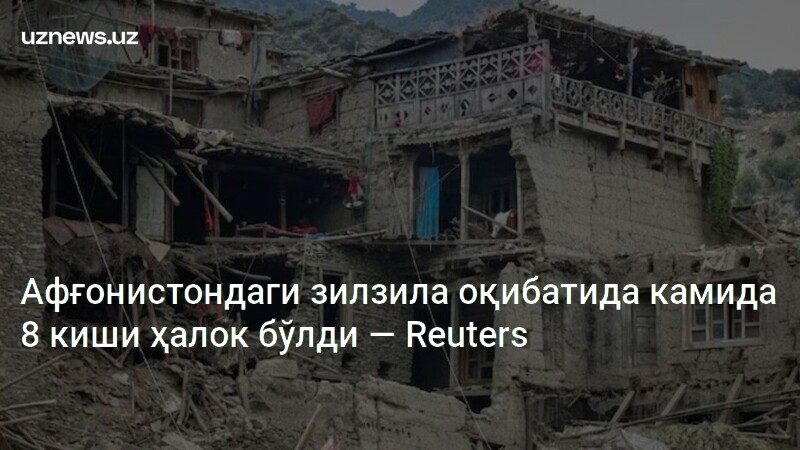 Афғонистондаги зилзила оқибатида камида 8 киши ҳалок бўлди — Reuters - UzNews.uz