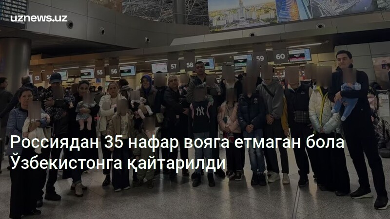 Россиядан 35 нафар вояга етмаган бола Ўзбекистонга қайтарилди - UzNews.uz