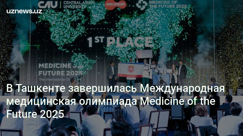 В Ташкенте завершилась Международная медицинская олимпиада Medicine of the Future 2025 - UzNews.uz