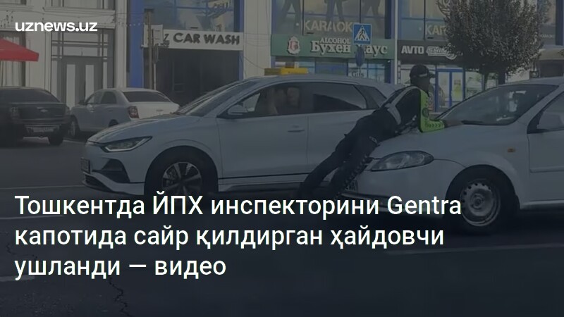Тошкентда ЙПХ инспекторини Gentra капотида сайр қилдирган ҳайдовчи ушланди — видео - UzNews.uz