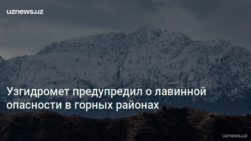 Узгидромет предупредил о лавинной опасности в горных районах - UzNews.uz