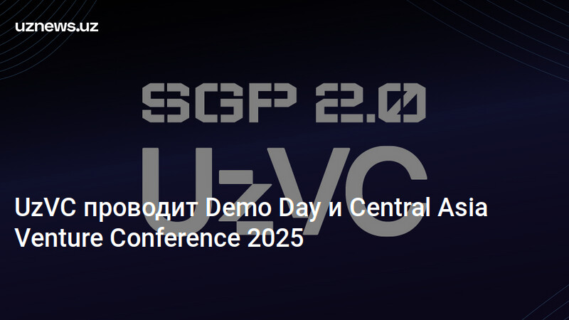 UzVC проводит Demo Day и Central Asia Venture Conference 2025 - UzNews.uz