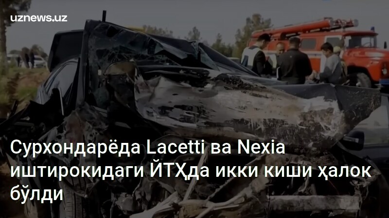 Сурхондарёда Lacetti ва Nexia иштирокидаги ЙТҲда икки киши ҳалок бўлди - UzNews.uz