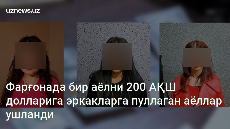 Фарғонада бир аёлни 200 АҚШ долларига эркакларга пуллаган аёллар ушланди - UzNews.uz
