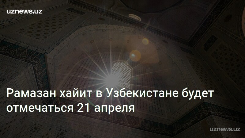Рамазан хайит в Узбекистане будет отмечаться 21 апреля - UzNews.uz