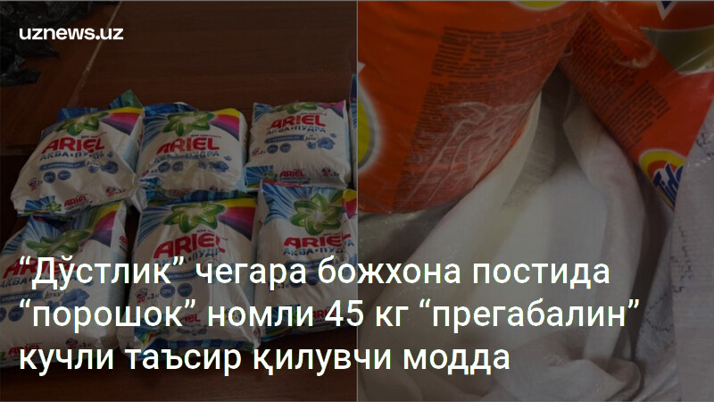“Дўстлик” чегара божхона постида “порошок” номли 45 кг “прегабалин” кучли таъсир қилувчи модда ...