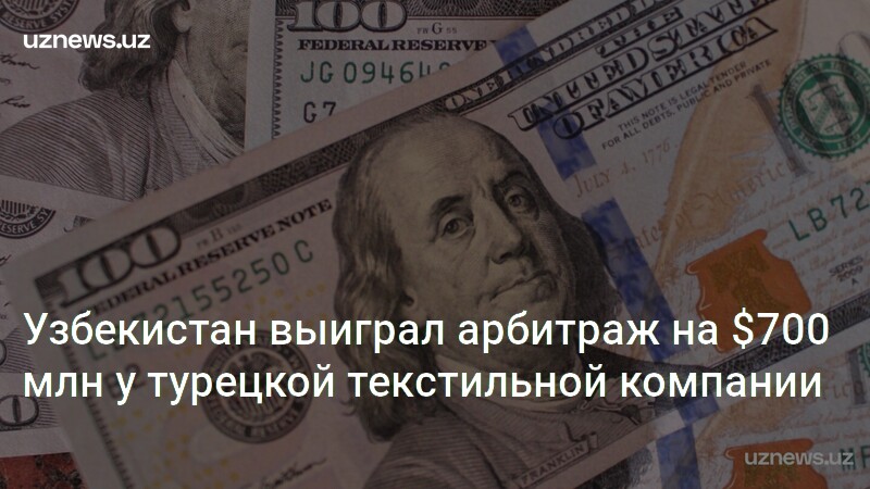 Узбекистан выиграл арбитраж на $700 млн у турецкой текстильной компании - UzNews.uz