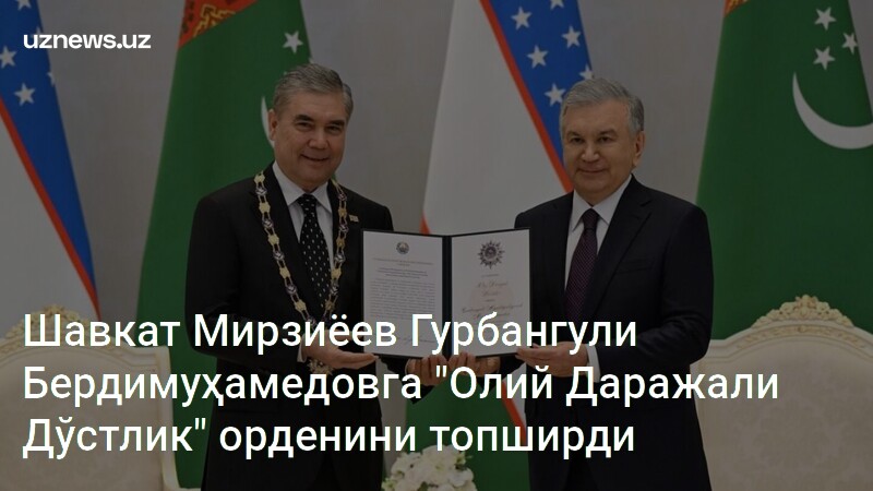 Шавкат Мирзиёев Гурбангули Бердимуҳамедовга "Олий Даражали Дўстлик" орденини топширди - UzNews.uz