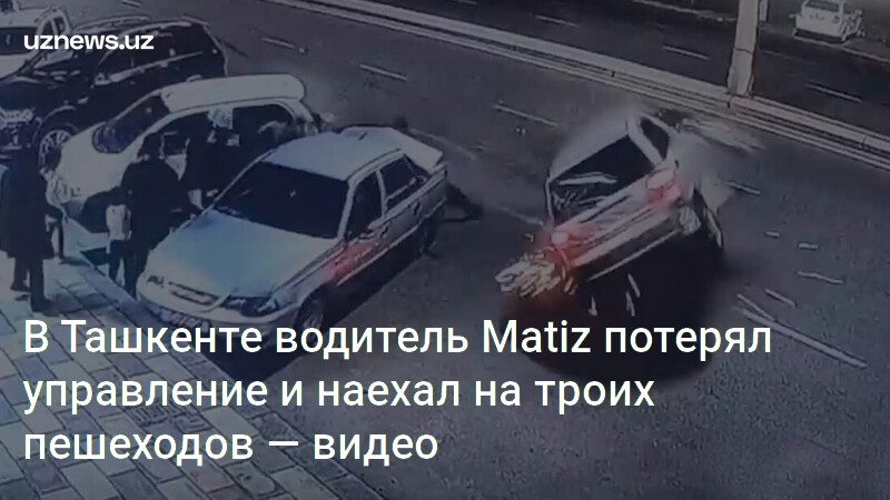 В Ташкенте водитель Matiz потерял управление и наехал на троих пешеходов — видео - UzNews.uz
