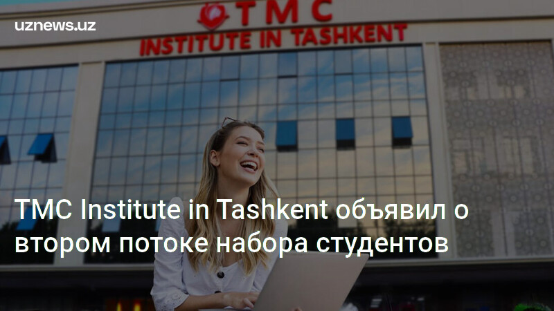 TMC Institute in Tashkent объявил о втором потоке набора студентов ...