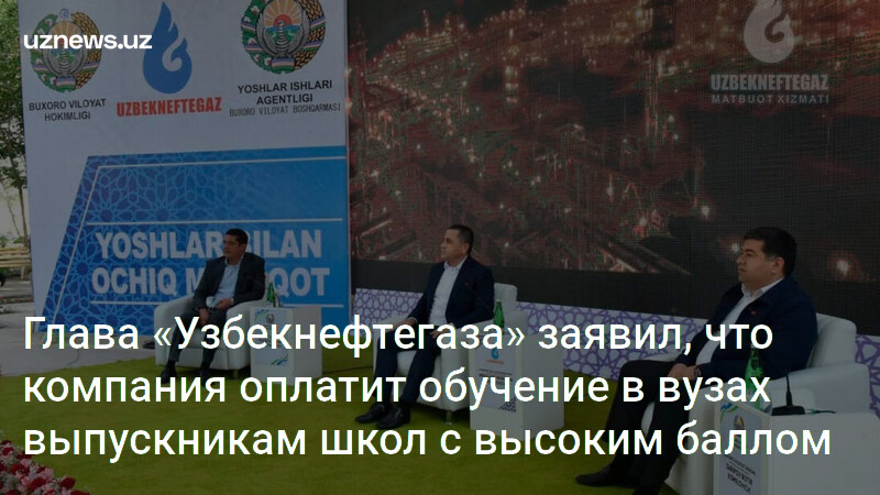 Глава «Узбекнефтегаза» заявил, что компания оплатит обучение в вузах выпускникам школ с высоким ...