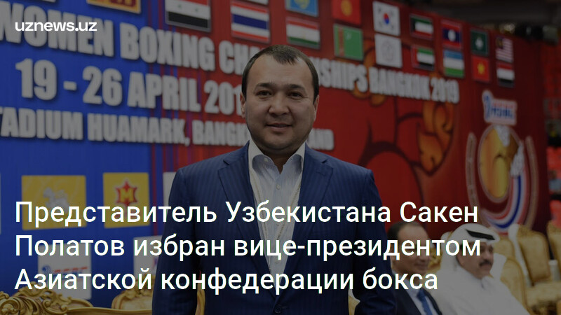 Представитель Узбекистана Сакен Полатов избран вице-президентом Азиатской конфедерации бокса ...