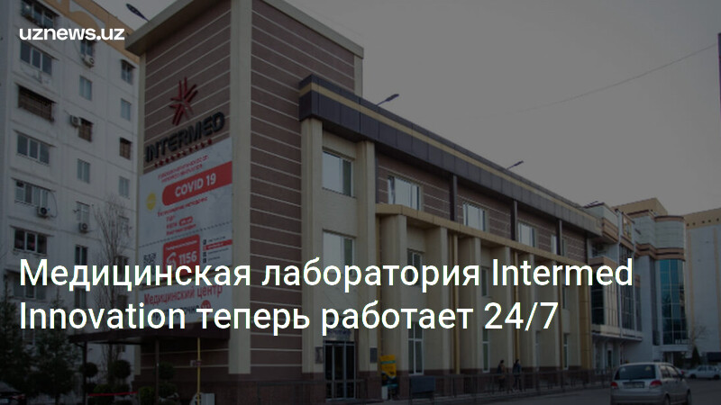 Медицинская лаборатория Intermed Innovation теперь работает 24/7 - UzNews.uz