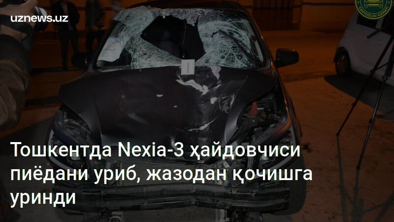 Тошкентда Nexia-3 ҳайдовчиси пиёдани уриб, жазодан қочишга уринди - UzNews.uz