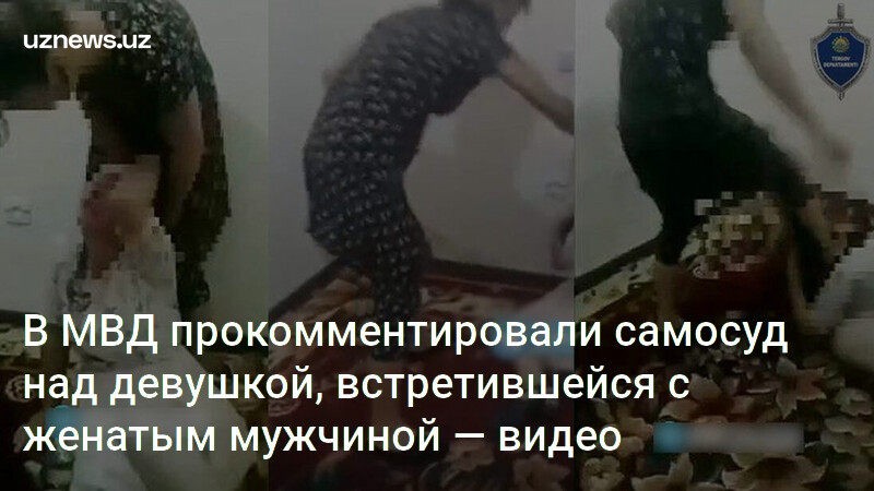 В МВД прокомментировали самосуд над девушкой, встретившейся с женатым мужчиной — видео - UzNews.uz