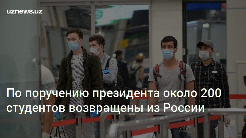 По поручению президента около 200 студентов возвращены из России - UzNews.uz