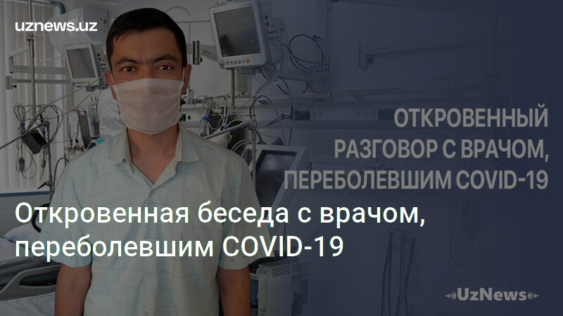 Откровенная беседа с врачом, переболевшим COVID-19 - UzNews.uz