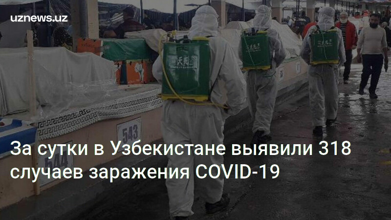 За сутки в Узбекистане выявили 318 случаев заражения COVID-19 - UzNews.uz