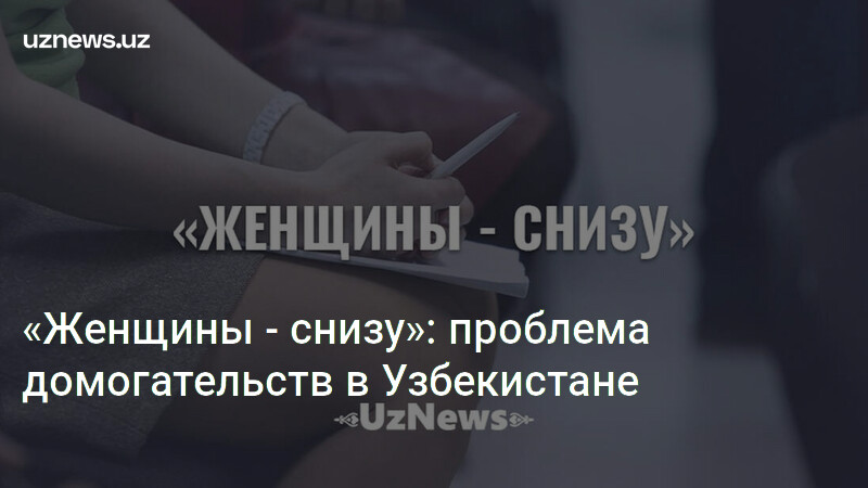 «Женщины - снизу»: проблема домогательств в Узбекистане - UzNews.uz