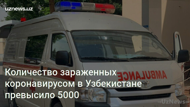 Количество зараженных коронавирусом в Узбекистане превысило 5000 - UzNews.uz