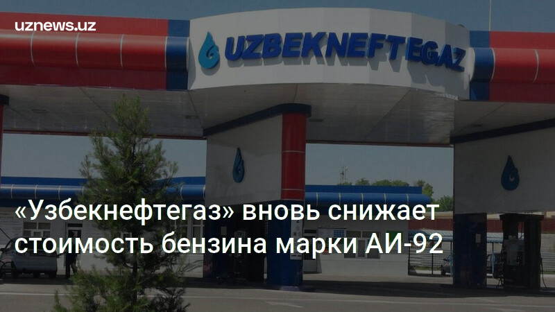 «Узбекнефтегаз» вновь снижает стоимость бензина марки АИ-92 - UzNews.uz