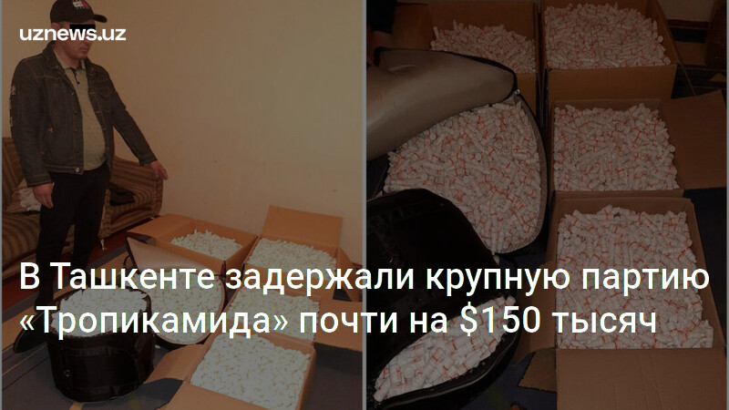 В Ташкенте задержали крупную партию «Тропикамида» почти на $150 тысяч - UzNews.uz