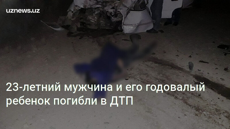 23-летний мужчина и его годовалый ребенок погибли в ДТП - UzNews.uz