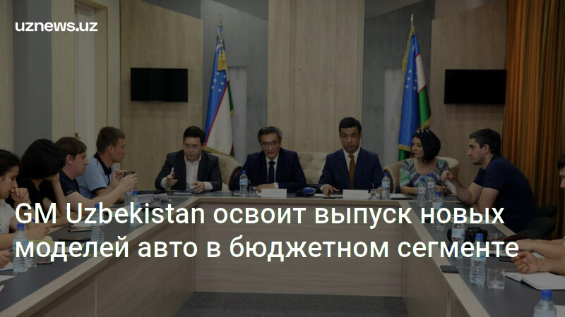 GM Uzbekistan освоит выпуск новых моделей авто в бюджетном сегменте ...