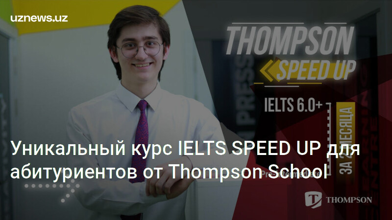 Уникальный курс IELTS SPEED UP для абитуриентов от Thompson School - UzNews.uz