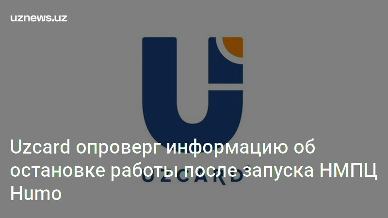 Uzcard опроверг информацию об остановке работы после запуска НМПЦ Humo - UzNews.uz