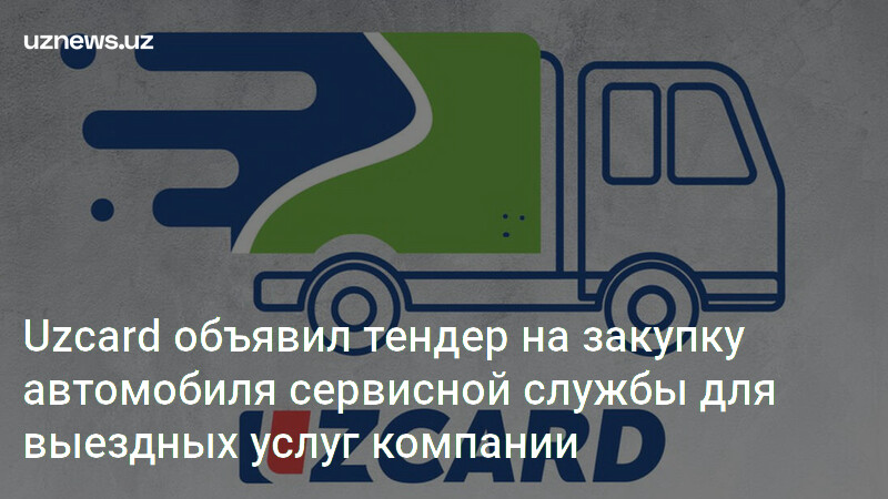 Uzcard объявил тендер на закупку автомобиля сервисной службы для выездных услуг компании - UzNews.uz