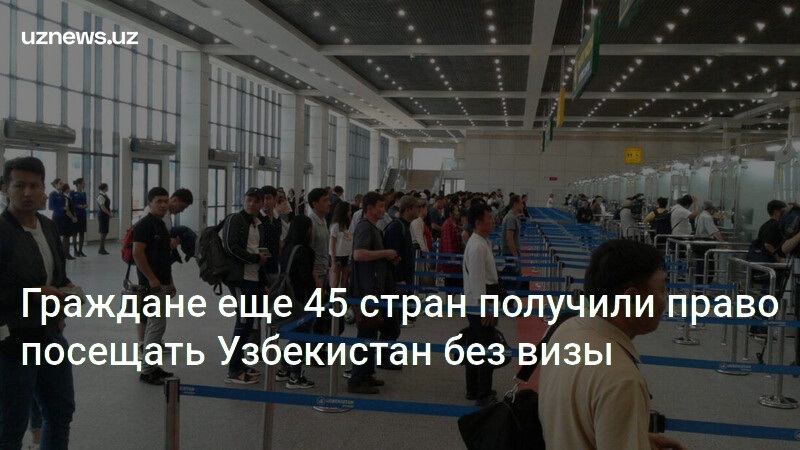 Граждане еще 45 стран получили право посещать Узбекистан без визы - UzNews.uz