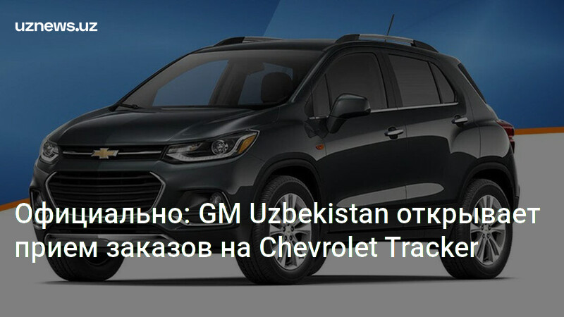 Официально: GM Uzbekistan открывает прием заказов на Сhevrolet Tracker ...