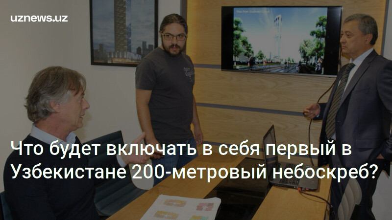Что будет включать в себя первый в Узбекистане 200-метровый небоскреб? - UzNews.uz