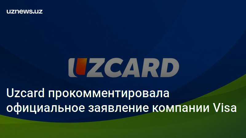 Uzcard прокомментировала официальное заявление компании Visa - UzNews.uz
