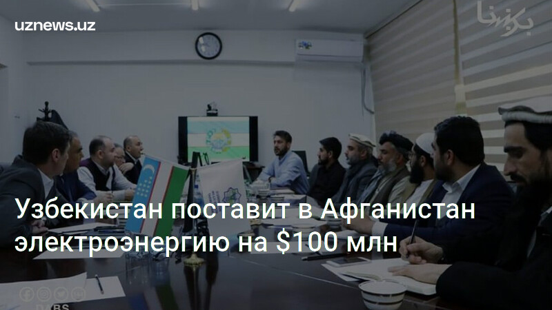Узбекистан поставит в Афганистан электроэнергию на $100 млн - UzNews.uz