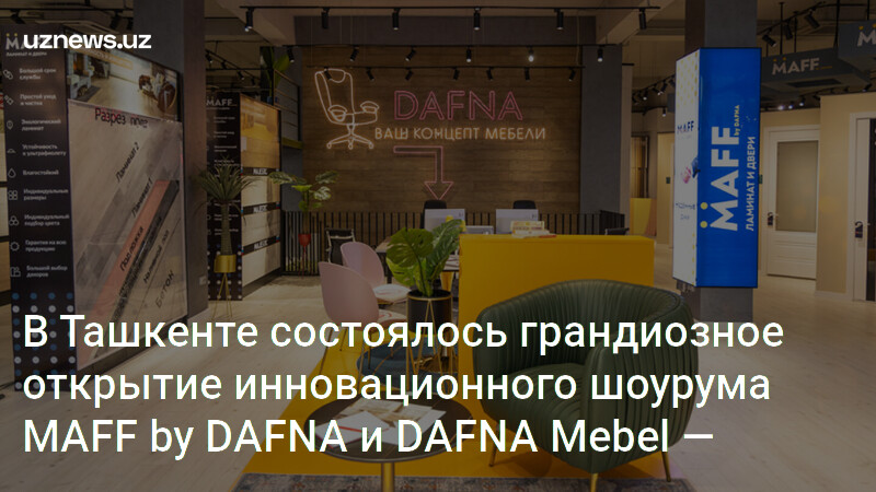 В Ташкенте состоялось грандиозное открытие инновационного шоурума MAFF by DAFNA и DAFNA Mebel ...