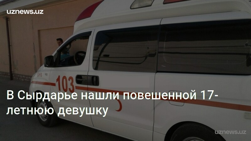 В Сырдарье нашли повешенной 17-летнюю девушку - UzNews.uz
