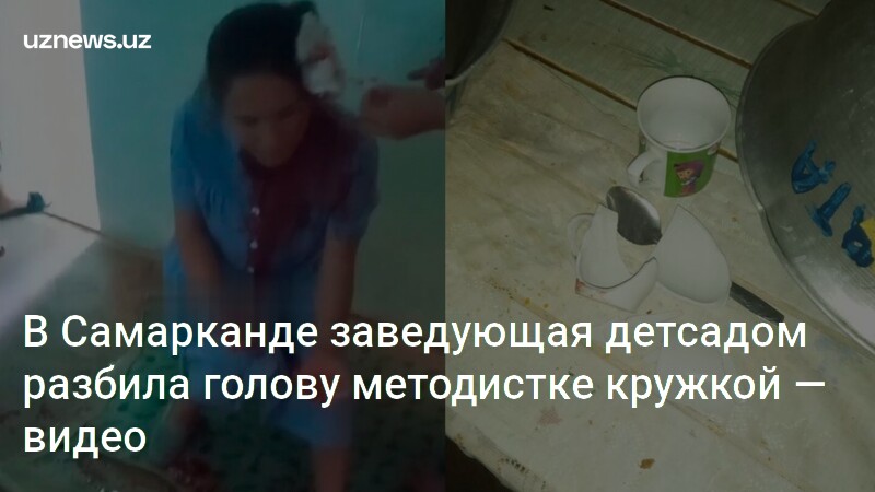 В Самарканде заведующая детсадом разбила голову методистке кружкой — видео - UzNews.uz