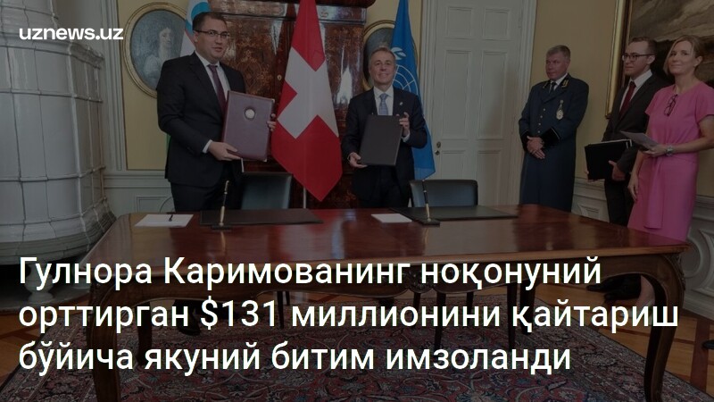 Гулнора Каримованинг ноқонуний орттирган $131 миллионини қайтариш бўйича якуний битим имзоланди ...