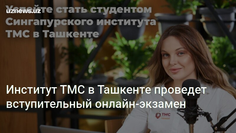 Институт ТМС в Ташкенте проведет вступительный онлайн-экзамен - UzNews.uz