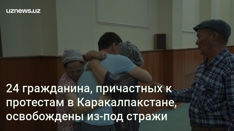 24 гражданина, причастных к протестам в Каракалпакстане, освобождены из-под стражи - UzNews.uz