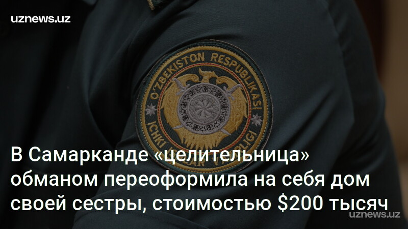 В Самарканде «целительница» обманом переоформила на себя дом своей сестры, стоимостью $200 тысяч ...