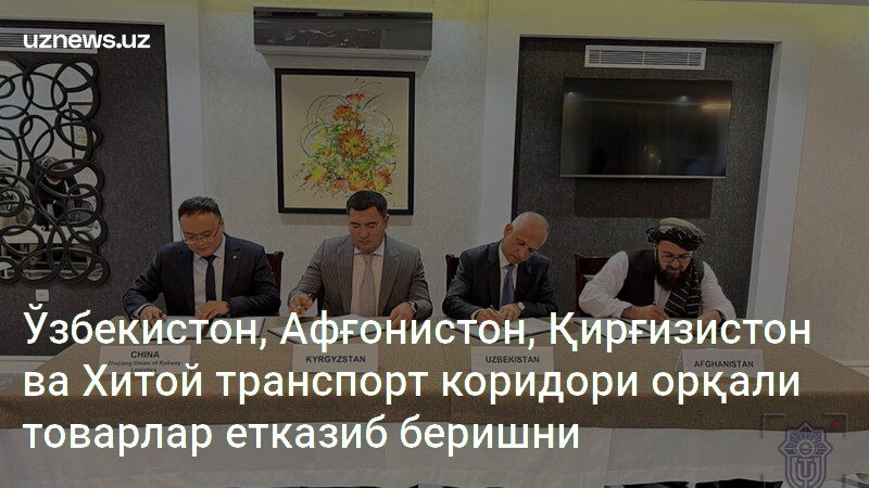 Ўзбекистон, Афғонистон, Қирғизистон ва Хитой транспорт коридори орқали товарлар етказиб беришни ...