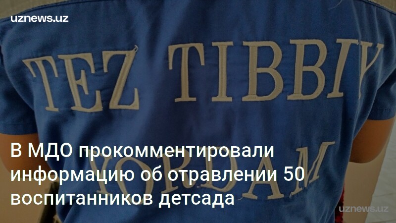 В МДО прокомментировали информацию об отравлении 50 воспитанников детсада - UzNews.uz